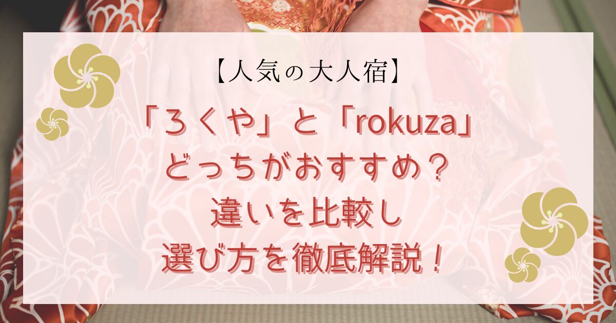 【大人の隠れ宿】ろくやとrokuzaの違いを比較！どっちがおすすめ？ | ふわ旅